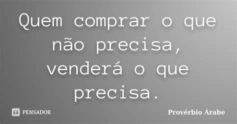Quem Comprar O Que Não Precisa Provérbio árabe Pensador