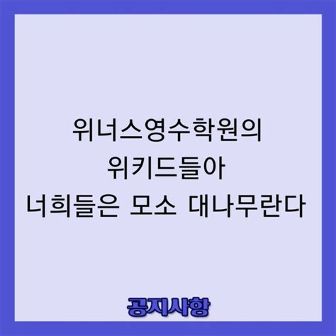 용원위너스 영수학원ㆍ 남문위너스영수학원ㆍ장천위너스영수학원 ㆍ신항위너스 영수학원에 다니는 위키드들아 너희들은 모소 대나무란다