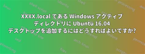 Xxxxlocal である Windows アクティブ ディレクトリに Ubuntu 1604 デスクトップを追加するにはどうすればよい