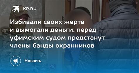 Избивали своих жертв и вымогали деньги перед уфимским судом предстанут члены банды охранников