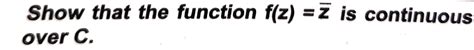 Solved Show That The Function F Z Z Is Continuous Over C Chegg