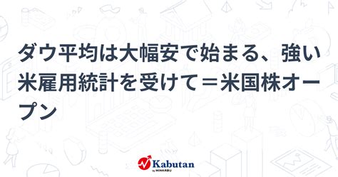 ダウ平均は大幅安で始まる、強い米雇用統計を受けて＝米国株オープン 市況 株探ニュース