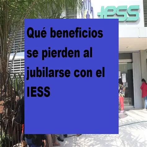 Beneficios Que Se Pierden Al Jubilarse Con El Iess 2024