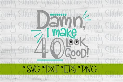 Damn I Make 40 Look Good Svg Dxf Eps Png Forty Dxf Etsy