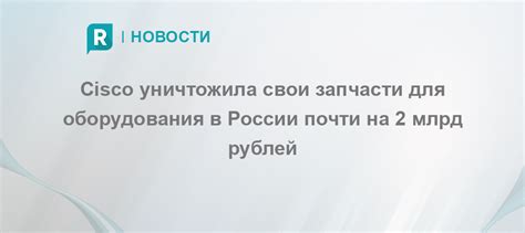 Cisco уничтожила свои запчасти для оборудования в России почти на 2 млрд рублей