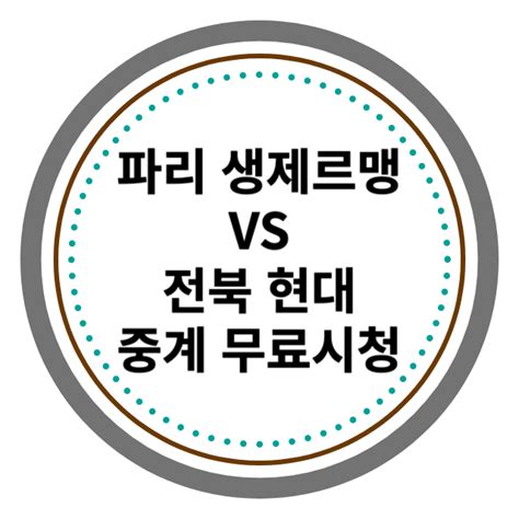 Psg 파리 생제르맹 전북 현대 중계 무료 시청 선수명단 주요 전적