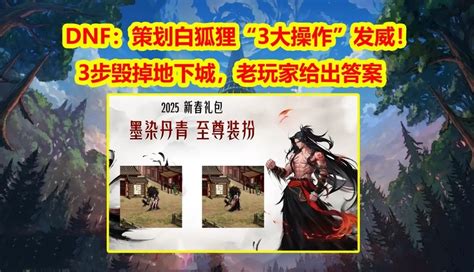 Dnf：策划白狐狸“3大操作”发威！3步毁掉地下城，老玩家给答案