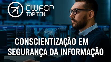 Owasp Top 10 E A Conscientização Em Segurança Da Informação Unindo Técnica E Cultura