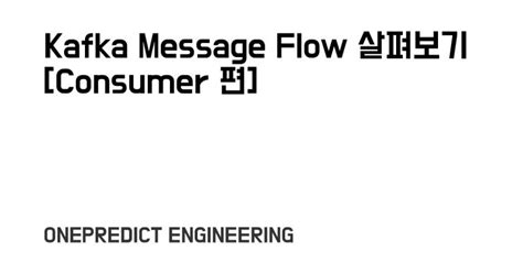 Kafka Message Flow 살펴보기 Consumer 편 김정형