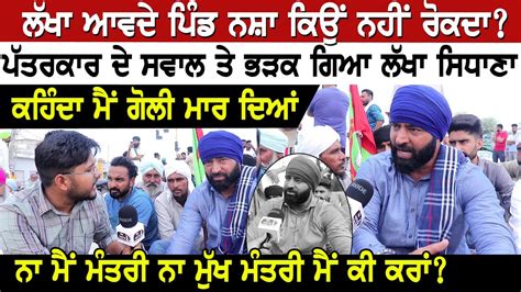 ਲੱਖਾ ਆਵਦੇ ਪਿੰਡ ਨਸ਼ਾ ਕਿਉਂ ਨਹੀਂ ਰੋਕਦਾ ਪੱਤਰਕਾਰ ਦੇ ਸਵਾਲ ਤੇ ਭੜਕ ਗਿਆ ਲੱਖਾ