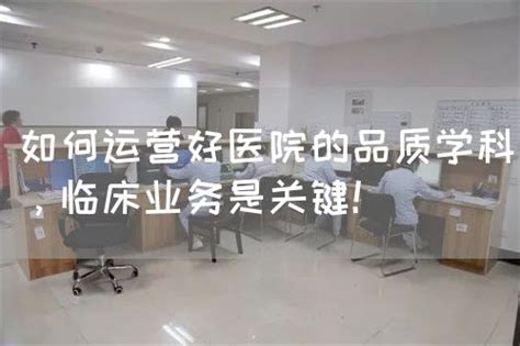 如何运营好医院的品质学科，临床业务是关键！ 道恒医院管理培训