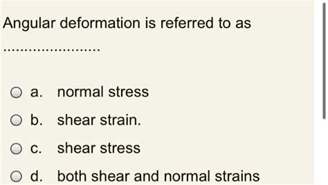 Angular Deformation Is Referred To As A Normal Stress B Shear Strain
