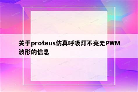关于proteus仿真呼吸灯不亮无pwm波形的信息 Proteus相关 Proteus8软件proteus软件