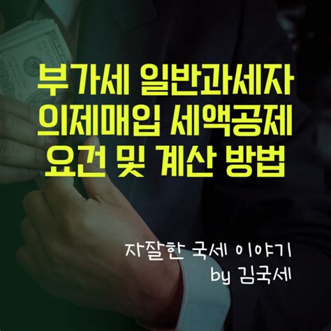 부가세 일반과세자 의제매입세액공제 요건 및 계산 방법 네이버 블로그