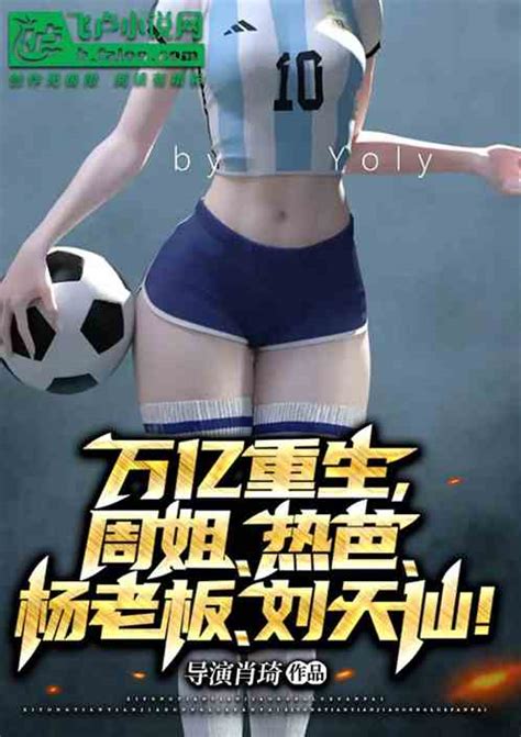 重生：开局赚千亿，周姐热芭杨蜜导演肖琦小说全本小说下载飞卢小说网