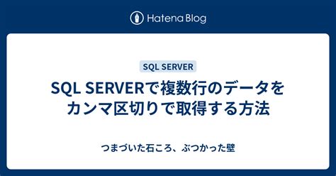 Sql Serverで複数行のデータをカンマ区切りで取得する方法 つまづいた石ころ、ぶつかった壁