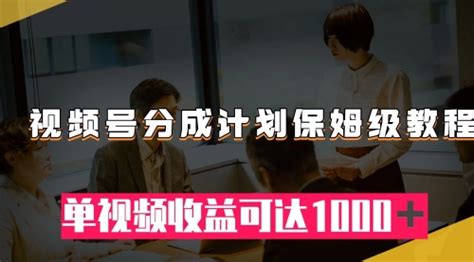 视频号分成计划保姆级教程：从开通收益到作品制作，单视频收益可达1000＋ 冒泡网赚分享网络赚钱项目