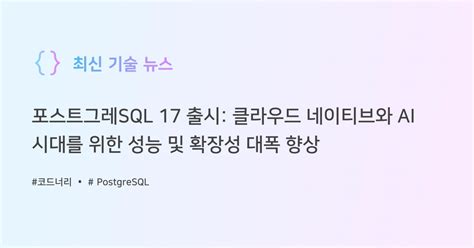 포스트그레sql 17 출시 클라우드 네이티브와 Ai 시대를 위한 성능 및 확장성 대폭 향상 코드너리