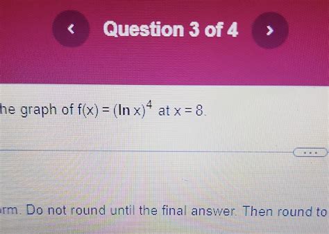 Solved Le Graph Of F X Lnx 4 At X 8 Im Do Not Round Until