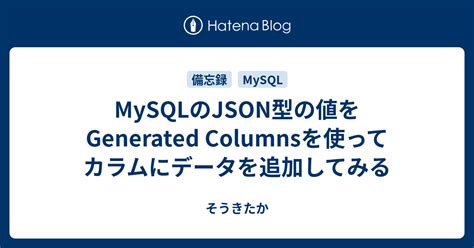 MySQLのJSON型の値をGenerated Columnsを使ってカラムにデータを追加してみる そうきたか