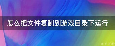 怎么把文件复制到游戏目录下运行 业百科
