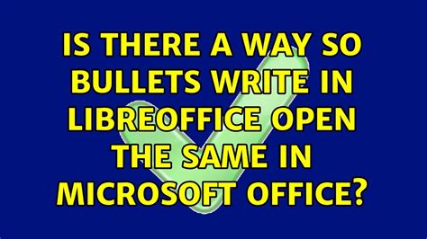 Is There A Way So Bullets Write In Libreoffice Open The Same In Microsoft Office Solutions