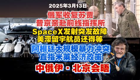 【2025313日】俄军收复苏贾，普京军装亲临指挥部；nasa与spacex发射任务因故障取消；阿根廷爆发大规模暴力冲突，直指米莱经济紧缩