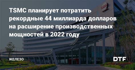 Tsmc планирует потратить рекордные 44 миллиарда долларов на расширение