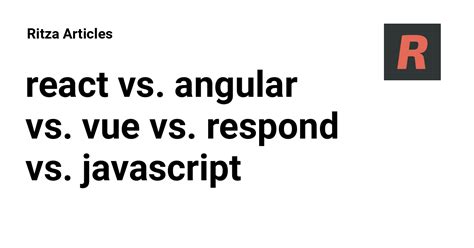 React Vs Angular Vs Vue Vs Respond Vs Javascript Vs Node Ritza