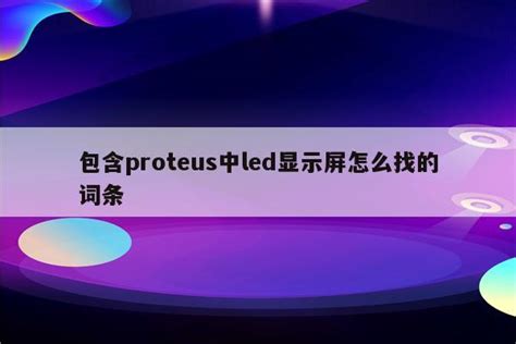 Proteus中led显示屏怎么找 Proteus相关 Proteus8软件proteus软件
