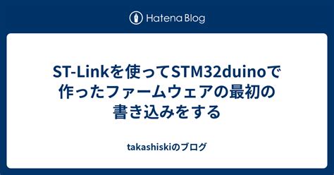 st linkを使ってstm32duinoで作ったファームウェアの最初の書き込みをする takashiskiのブログ