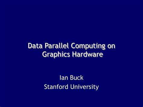 Data Parallel Computing On Graphics Hardware Ian Buck Stanford University