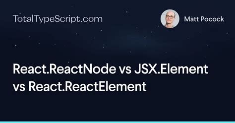 Reactreactnode Vs Jsxelement Vs Reactreactelement Total Typescript