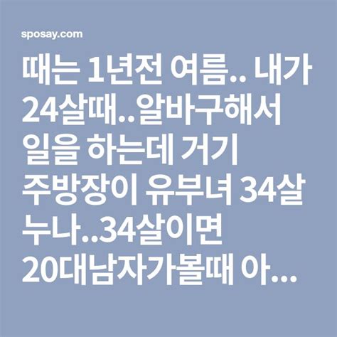 때는 1년전 여름 내가 24살때 알바구해서 일을 하는데 거기 주방장이 유부녀 34살 누나 34살이면 20대남자가볼때