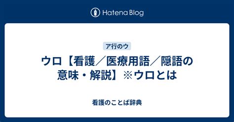 ウロ【看護／医療用語／隠語の意味・解説】※ウロとは 看護のことば辞典