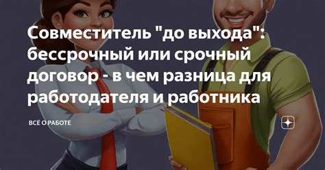 Совместитель до выхода бессрочный или срочный договор в чем разница для работодателя и