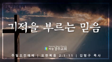 20230611 하늘경주교회 주일오전예배 기적을 부르는 말씀 요한복음 2 1 11 김형구 목사 Youtube