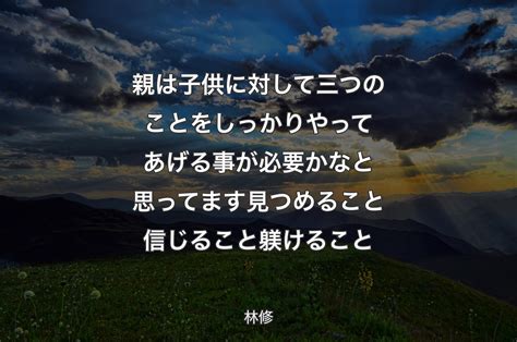 親は子供に対して三つのことをしっかりやってあげる事が必要かなと思ってます見つめること信じること躾けること 林修