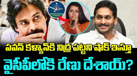 పవన్ కళ్యాణ్ కి నిద్ర పట్టని షాక్ ఇస్తూ వైసీపీలోకి రేణూ దేశాయ్
