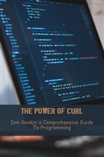 The Power Of Curl Dan Gookins Comprehensive Guide To Programming By