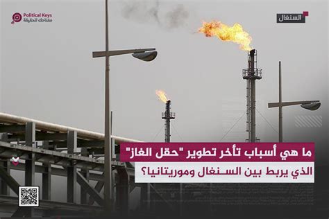 ما هي أسباب تأخر تطوير “حقل الغاز” الذي يربط بين السنغال وموريتانيا