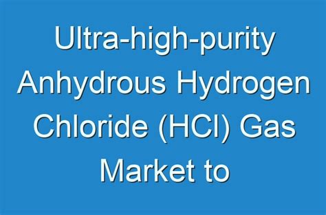 Ultra High Purity Anhydrous Hydrogen Chloride Hcl Gas Market To Reach