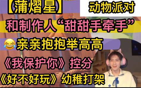 【蒲熠星x制作人】甜甜手牵手《我保护你》“亲亲抱抱举高高”《好不好玩》，幼稚互打“控分”20231005“动物派对”水友赛 超凶的狍子 超凶的