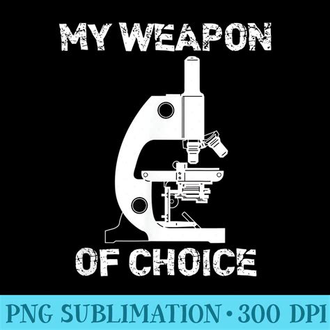 Lab Tech Biologist T Microscope Weapon Of Choice Png Downl Inspire Uplift