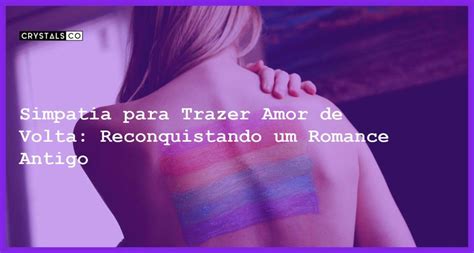 Simpatia Para Trazer Amor De Volta Reconquistando Um Romance Antigo