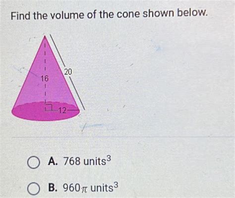 Find the volume of the cone shown below A 768units 3 B 960π units 3 Math