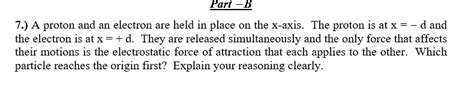 Solved Part B A Proton And An Electron Are Held In Chegg Com