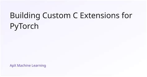 Building Custom C Extensions For Pytorch