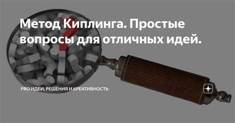 Метод Киплинга Простые вопросы для отличных идей Pro Идеи решения