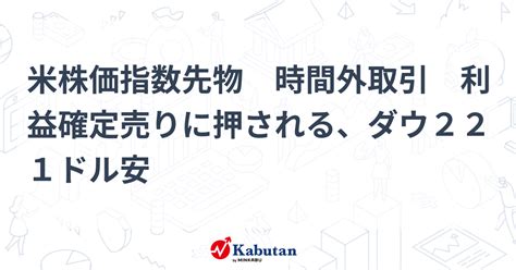 米株価指数先物 時間外取引 利益確定売りに押される、ダウ221ドル安 市況 株探ニュース